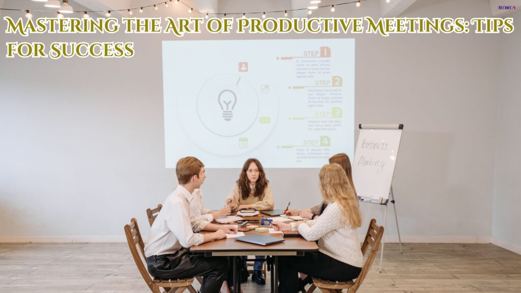 Mastering the Art of Productive Meetings: Tips for Success