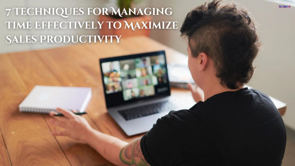 7 Techniques for Managing Time Effectively to Maximize Sales Productivity